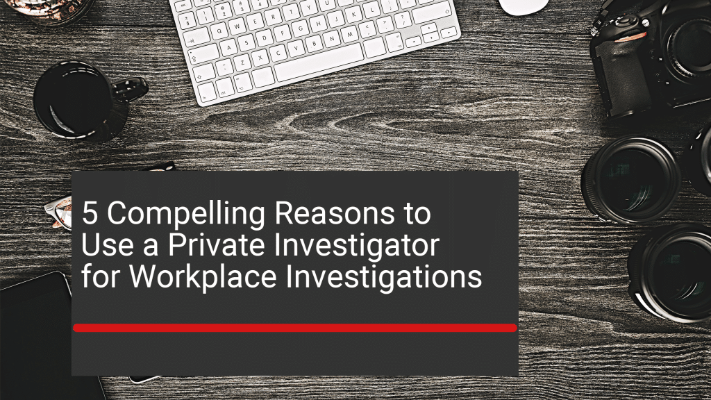 5 Compelling Reasons to Use a Private Investigator for Workplace ...